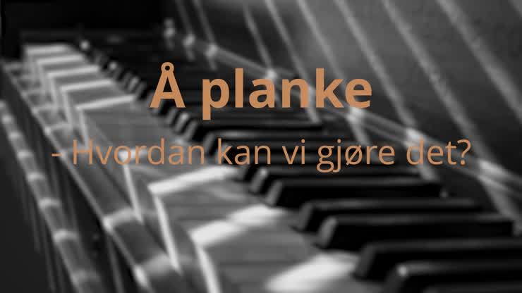 Å planke - hvordan kan vi gjøre det?